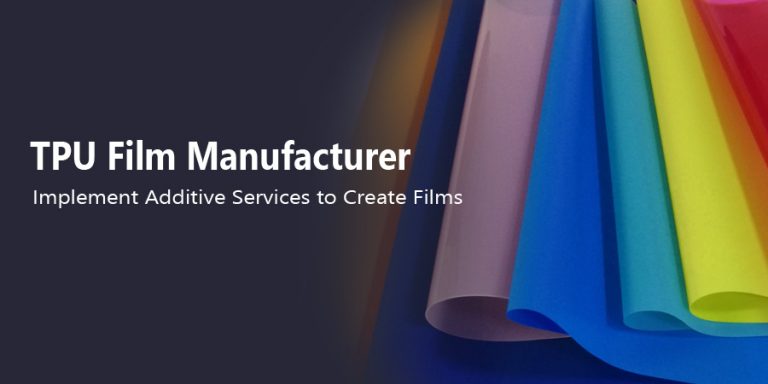 TPU Film Manufacturer Implement Additive Services to Create Films